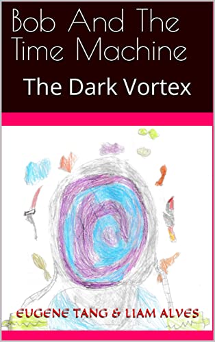 Bob And The Time Machine : The Dark Vortex by Eugene Tang | Goodreads