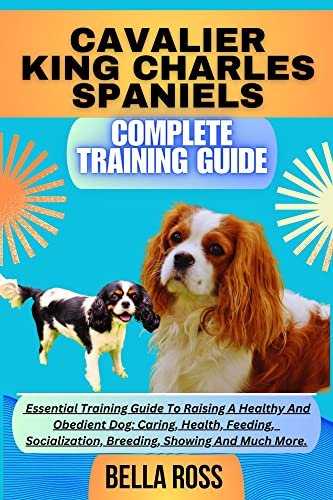 CAVALIER KING CHARLES SPANIELS COMPLETE TRAINING GUIDE: Essential ...