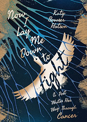 Now I Lay Me Down to Fight: A Poet Writes Her Way Through Cancer by ...