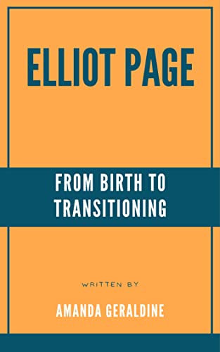 Elliot Page: From Birth To Transitioning by Amanda Geraldine | Goodreads