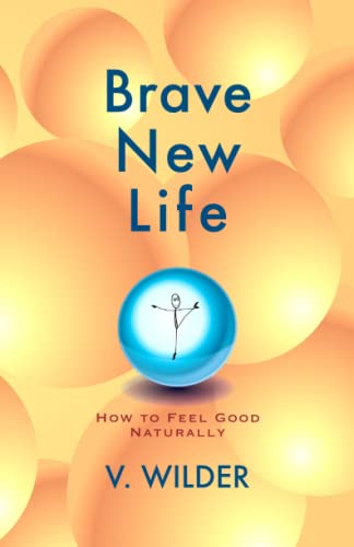 Brave New Life: How to Feel Good Naturally by V. Wilder | Goodreads