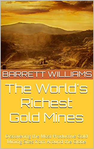 The World's Richest Gold Mines: Discovering the Most Productive Gold ...