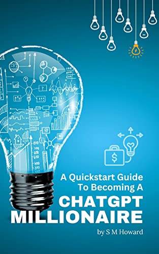 A Quickstart Guide To Becoming A ChatGPT Millionaire: The ChatGPT Book For Beginners by S M ...
