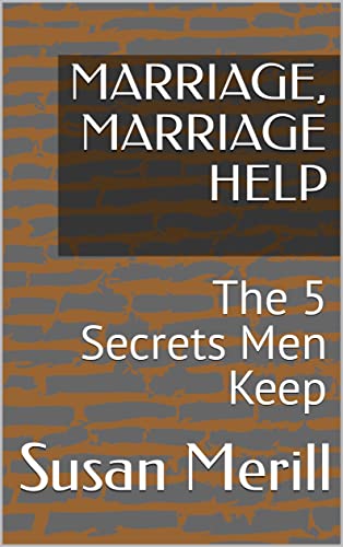 MARRIAGE, MARRIAGE HELP: The 5 Secrets Men Keep by Susan Merill | Goodreads