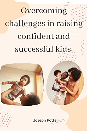 Overcoming challenges in raising confident and successful kids by ...
