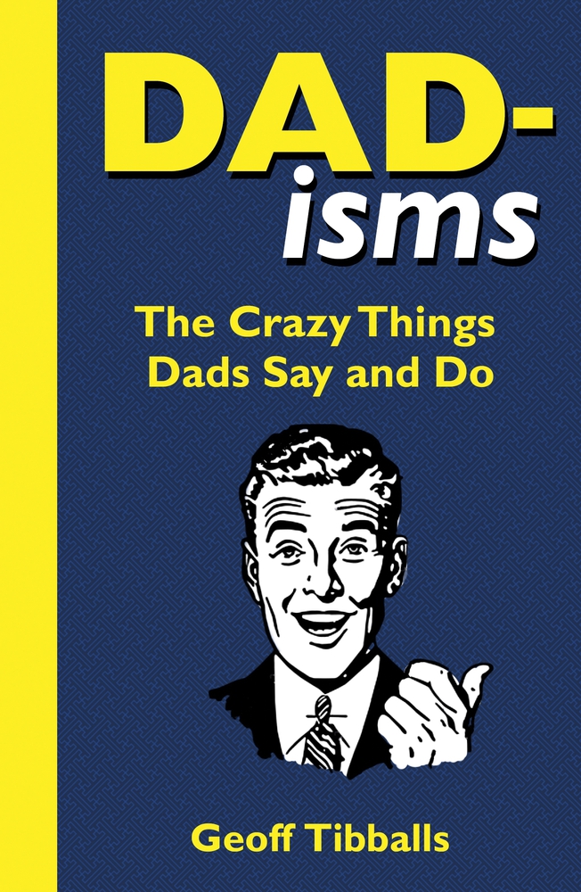 Dad-Isms: The Crazy Things Dads Say and Do by Geoff Tibballs | Goodreads