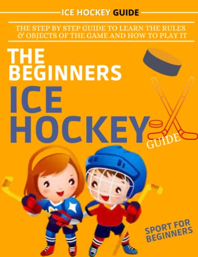 The Beginners Ice Hockey Guide : The Step By Step Guide To Learn The ...
