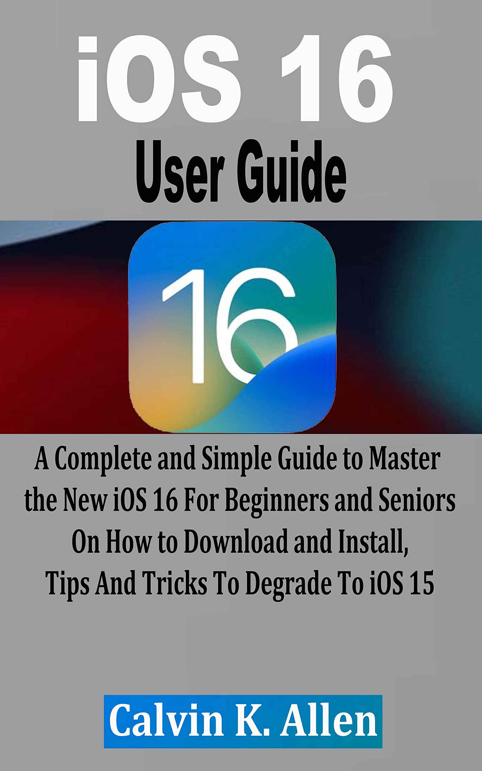 iOS 16 User Guide: A Complete and Simple Guide to Master the New iOS 16 ...