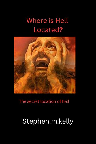 Where is Hell Located?: the secret location of hell by Stephen.m. kelly ...