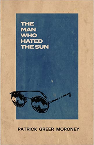 The Man Who Hated the Sun (Part 1) by Patrick Greer Moroney | Goodreads