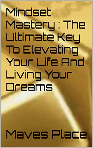 Mindset Mastery : The Ultimate Key To Elevating Your Life And Living ...