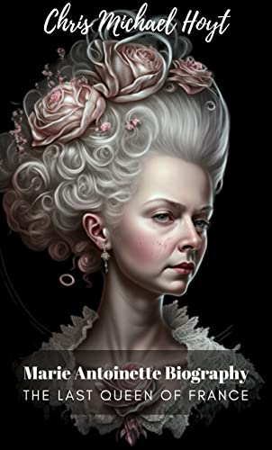 Marie Antoinette Biography: The Last Queen of France by Chris Hoyt ...