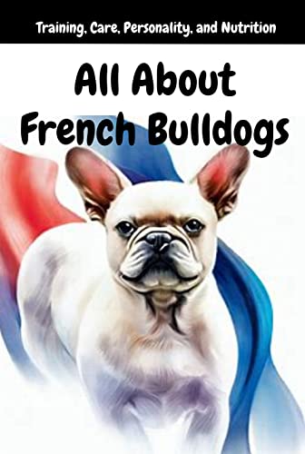 French Bulldogs: Training, Care, Personality, and Nutrition: Expert ...
