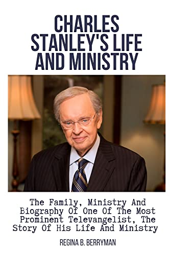 CHARLES STANLEY'S LIFE AND MINISTRY: The Family, Ministry And Biography ...