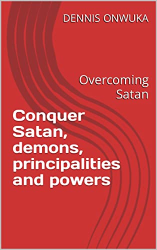 Conquer Satan, demons, principalities and powers: Overcoming Satan by ...