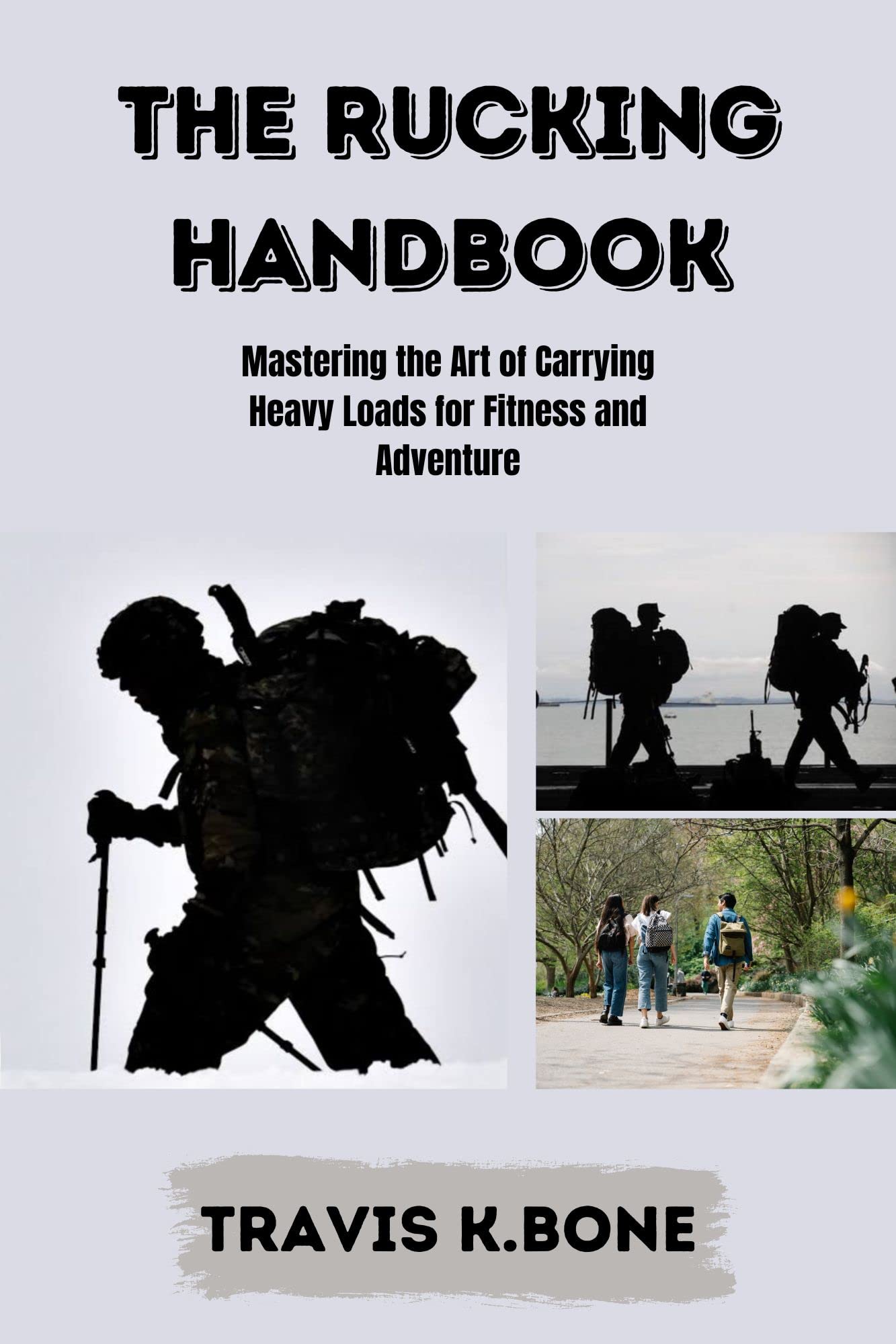 The Rucking Handbook : Mastering the Art of Carrying Heavy Loads for ...