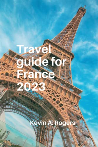 TRAVEL GUIDE FOR FRANCE 2023:: A comprehensive guide to paris(city of ...