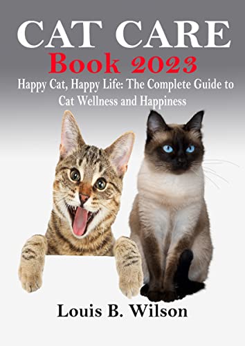 CAT CARE BOOK 2023: Happy Cat, Happy Life: The Complete Guide to Cat ...