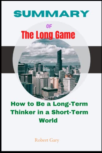 SUMMARY OF The Long Game: How to Be a Long-Term Thinker in a Short-Term ...