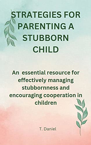 STRATEGIES FOR PARENTING A STUBBORN CHILD : An Essential Resource For ...