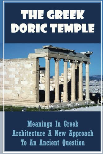 The Greek Doric Temple: Meanings In Greek Architecture A New Approach ...