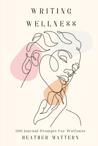 Writing Wellness: 100 Journal Prompts For Wellness by Heather Mattern ...