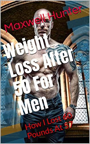 Weight Loss After 50 For Men: How I Lost 60 Pounds At 57 by Maxwell ...