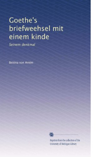 Goethe's briefweehsel mit einem kinde: Seinem denkmal by Bettina von ...