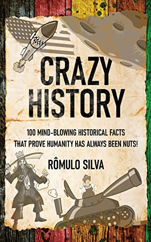 Crazy History: 100 Mind-Blowing Historical Facts That Prove Humanity ...