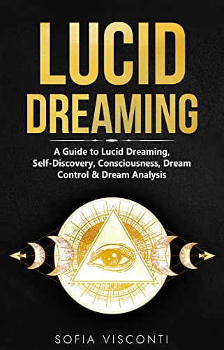 Lucid Dreaming: A Guide to Lucid Dreaming, Self-Discovery, Consciousness, Dream Control & Dream ...