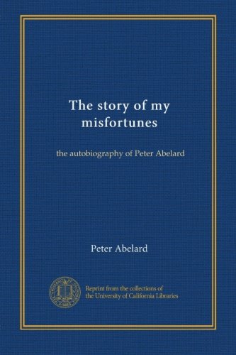 The story of my misfortunes: the autobiography of Peter Abelard by ...