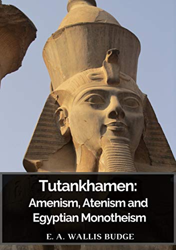 Tutankhamen: Amenism, Atenism and Egyptian Monotheism: E. A. Wallis ...