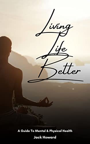 Living Life Better: A Guide to Mental and Physical Health by Jack ...