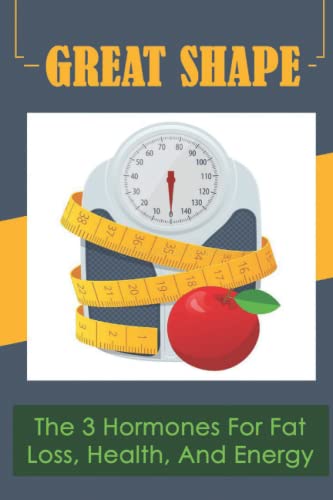 Great Shape: The 3 Hormones For Fat Loss, Health, And Energy by BRADLEY ...