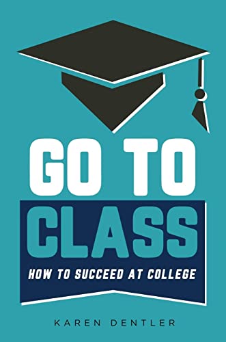 Go to Class: How to Succeed at College by Karen Dentler | Goodreads