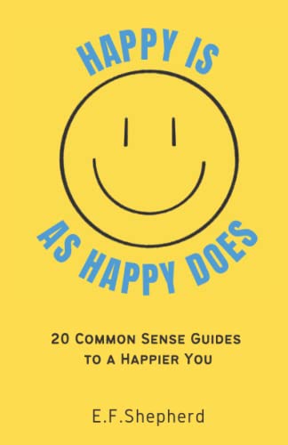 HAPPY IS AS HAPPY DOES: 20 Common Sense Guides to a Happier You by E. F ...