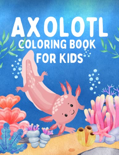 Axolotl Coloring Book For Kids: Dive into the World of Axolotls With A ...