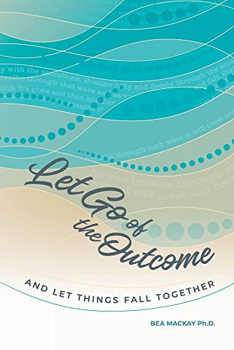 Let Go of the Outcome and Let Things Fall Together by Bea Mackay ...