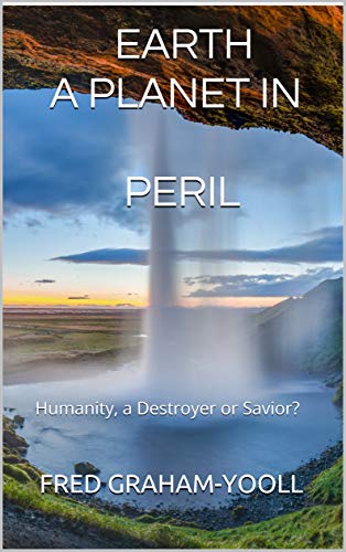 EARTH A PLANET IN PERIL: Humanity, a Destroyer or Savior? by Fred ...