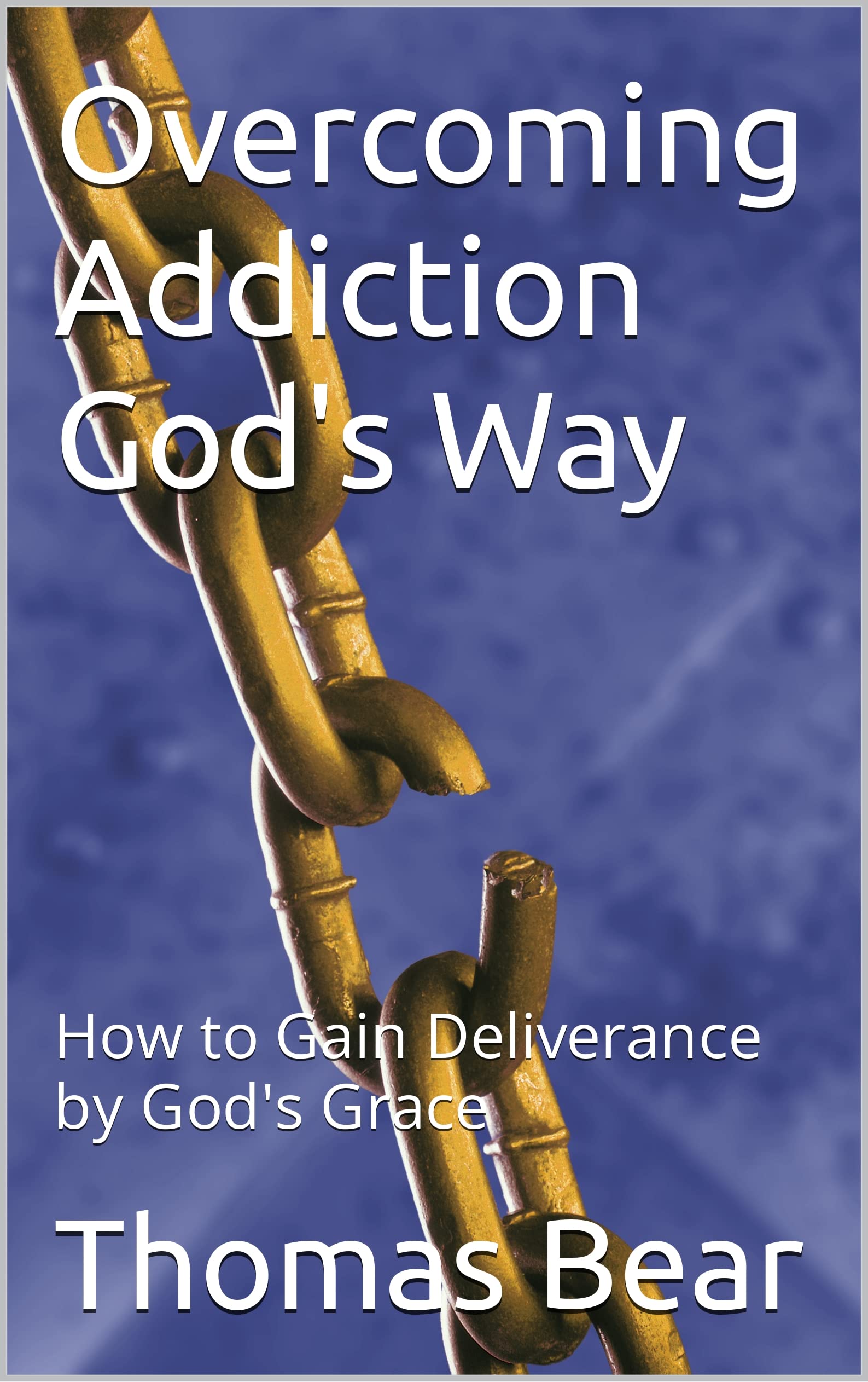 Overcoming Addiction God's Way: How to Gain Deliverance by God's Grace ...