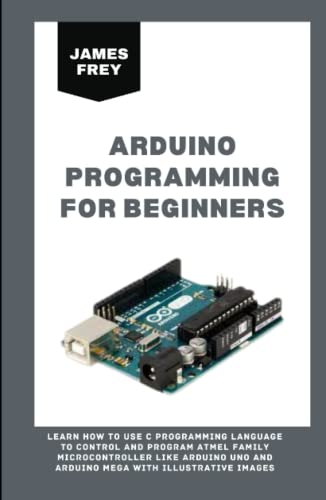 Arduino Programming for Beginners:: Learn How to Use C Programming Language to Control and ...