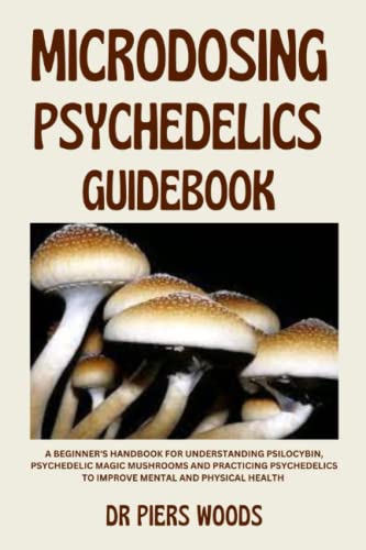 MICRODOSING PSYCHEDELICS GUIDEBOOK: A BEGINNER'S HANDBOOK FOR UNDERSTANDING PSILOCYBIN ...