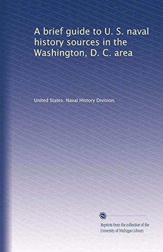 A brief guide to U. S. naval history sources in the Washington, D. C ...