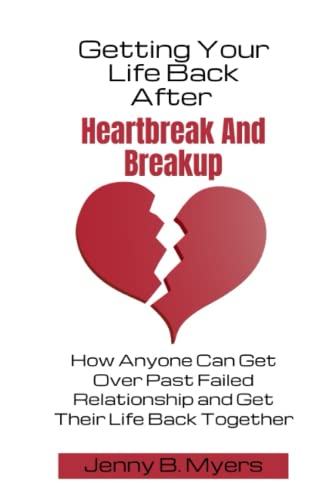 Getting Your Life Back After Heartbreak and Breakup: How Anyone Can Get ...