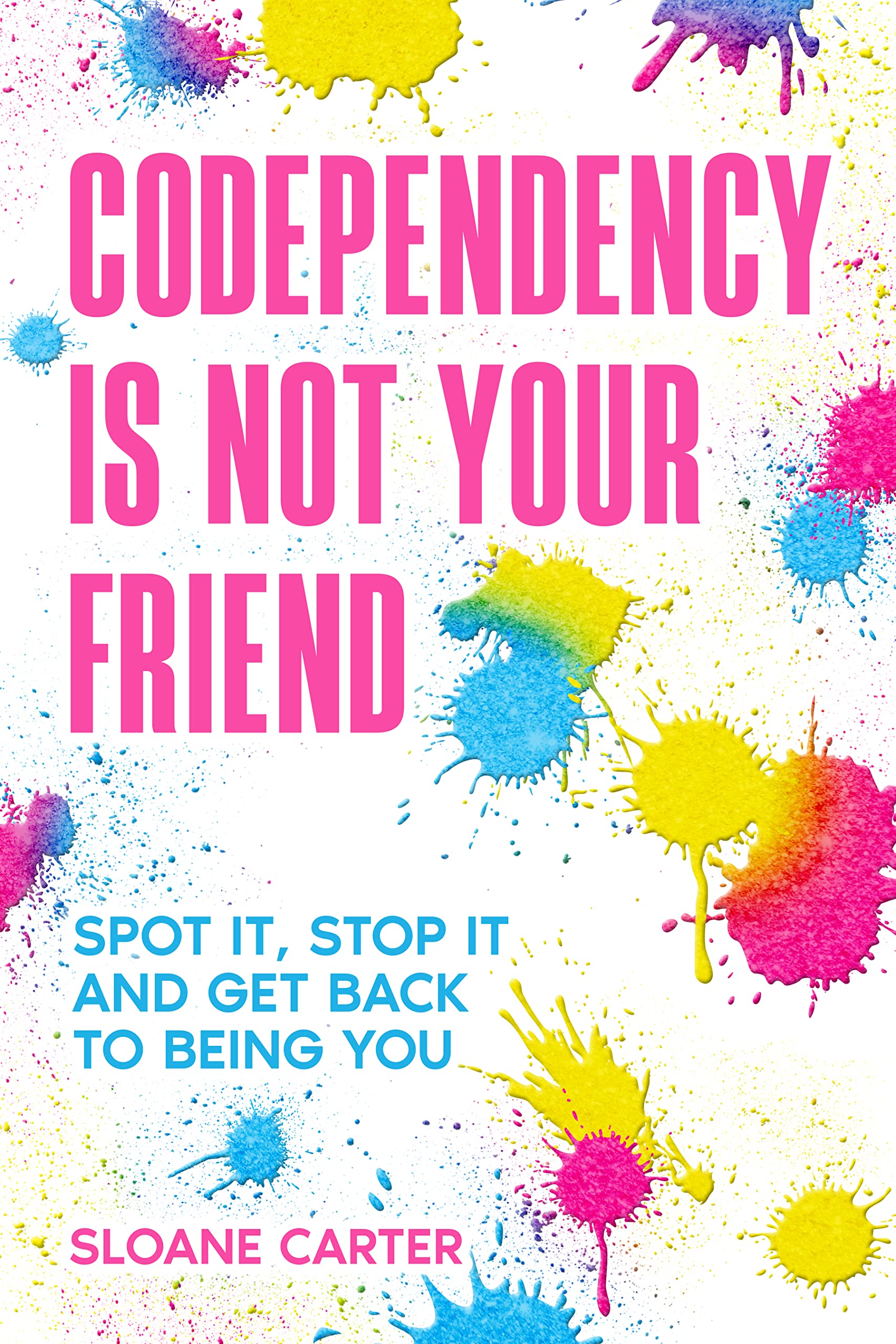 Codependency is Not Your Friend: Spot it, Stop it and Get Back to Being ...
