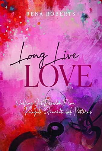 Long Live Love: Walking Out Freedom from Painful Generational Patterns ...