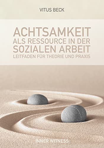 Achtsamkeit als Ressource in der Sozialen Arbeit: Leitfaden für Theorie und Praxis by Vitus Beck ...