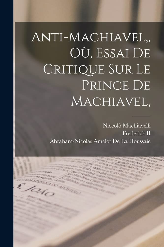 Anti-Machiavel, Où, Essai De Critique Sur Le Prince De Machiavel, by ...