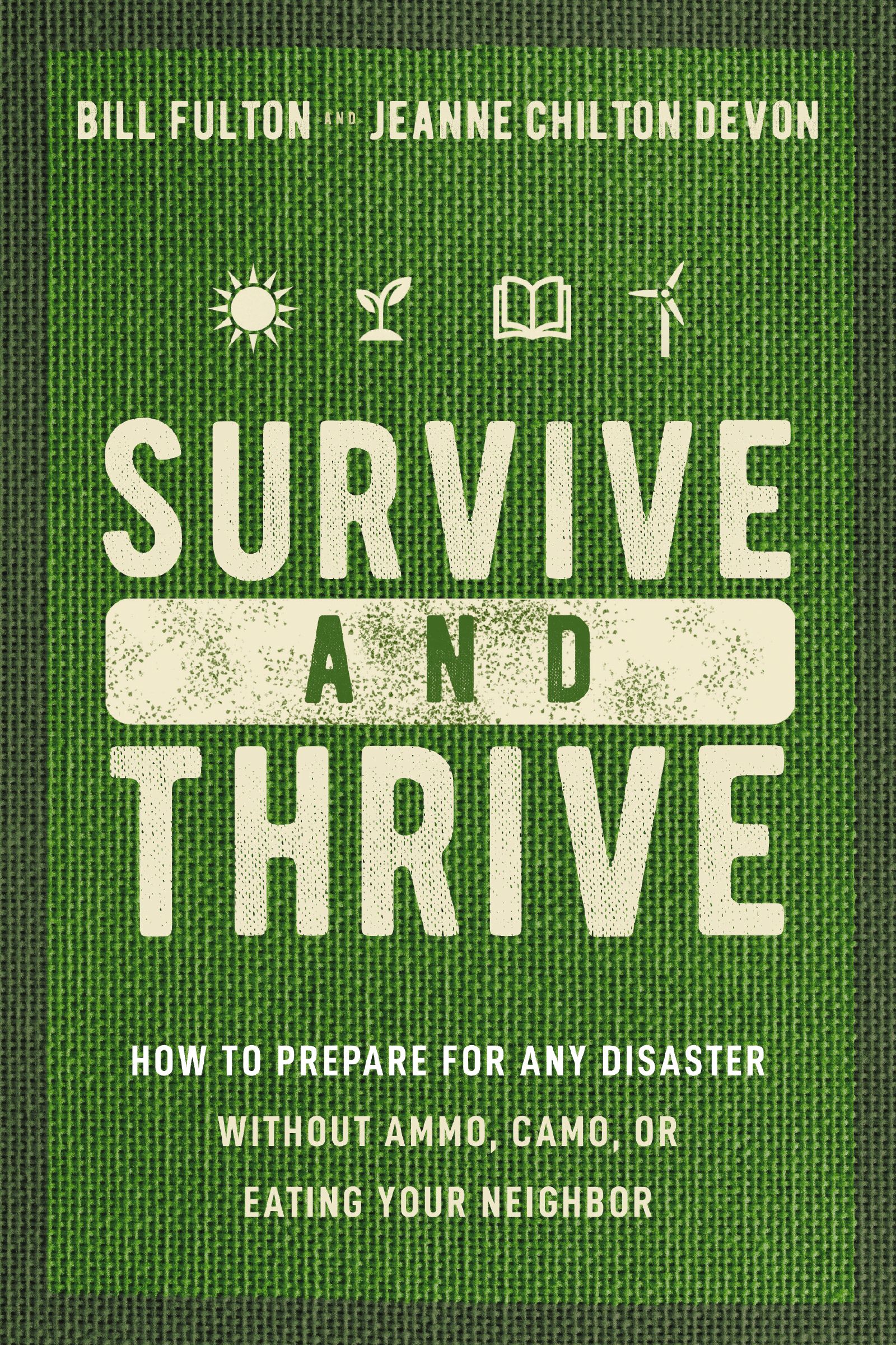 Survive and Thrive: How to Prepare for Any Disaster Without Ammo, Camo ...