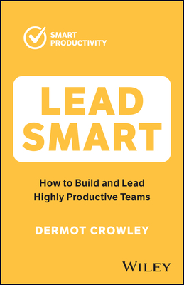 Lead Smart: How to Build and Lead Highly Productive Teams by Dermot ...